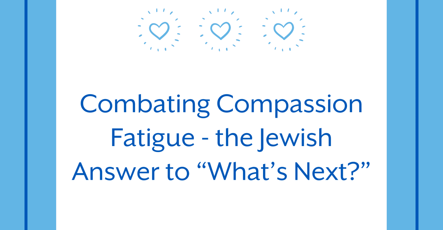 Combating Compassion Fatigue - the Jewish Answer to “What’s Next ...